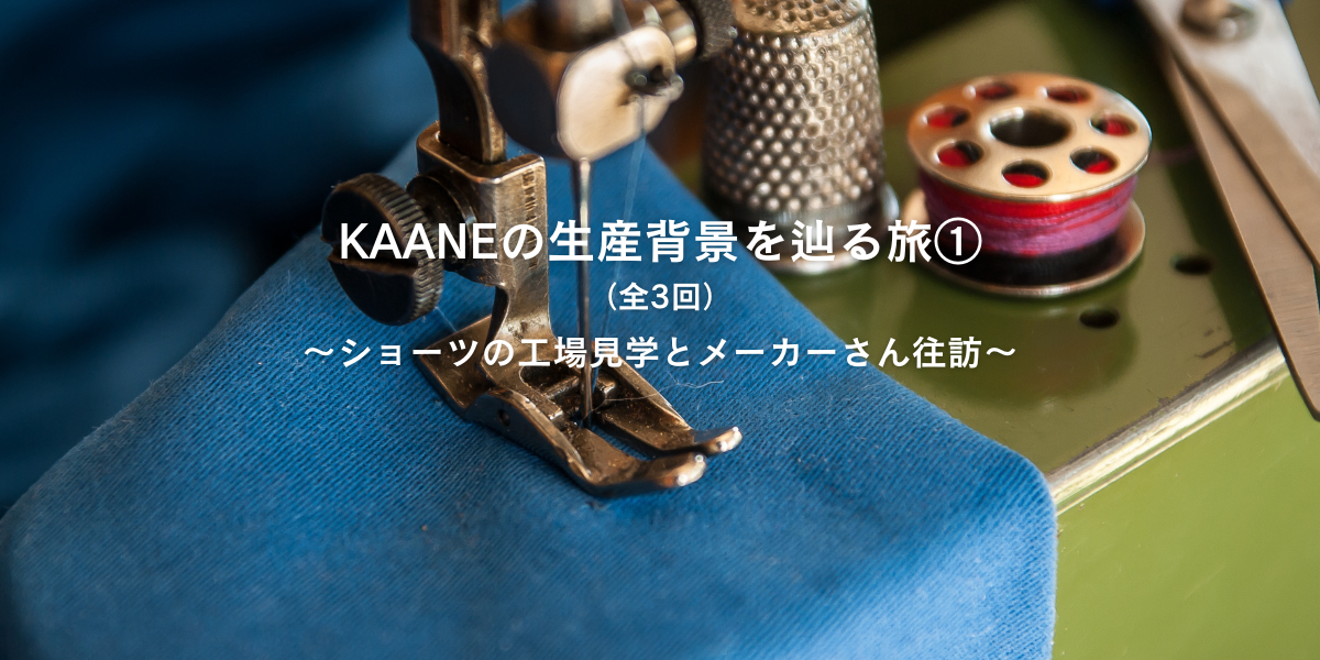 KAANEの生産背景を辿る旅①（全3回）〜ショーツを作ってくれている工場見学とメーカーさん往訪〜