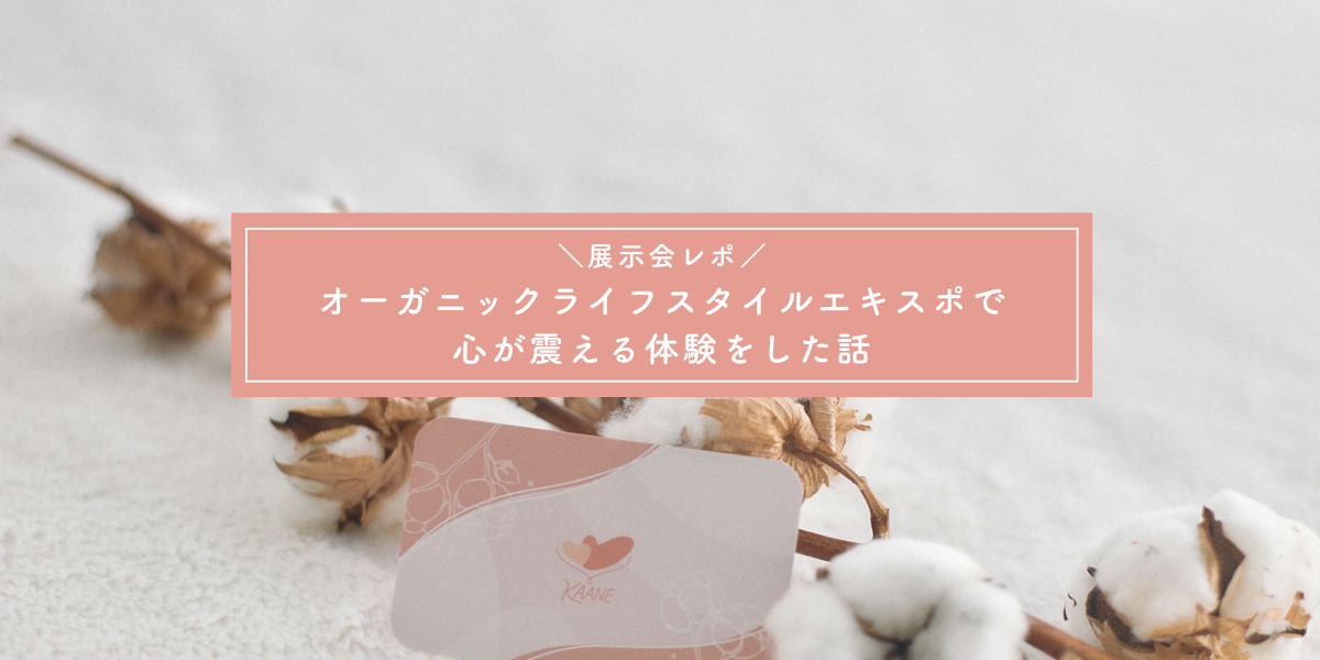 【展示会レポ】オーガニックライフスタイルエキスポで心が震える体験をした話 – KAANE
